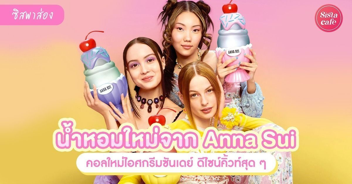 น้ำหอม Anna Sui เปิดตัว Sundae Collection ดีไซน์ไอศกรีมสุดคิ้วท์ เผย ...