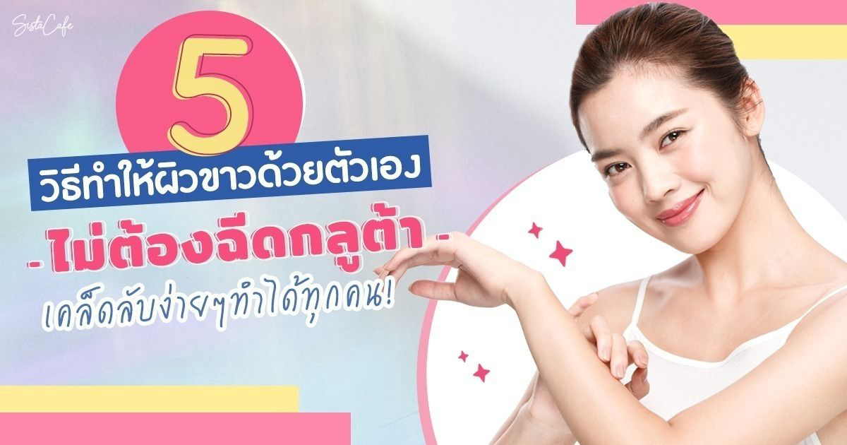 5 วิธีทำให้ผิวขาว ด้วยตัวเอง ไม่ต้องฉีดกลูต้า! | บทความของ Tenshi Yuri | SistaCafe ครบเครื่อง ...